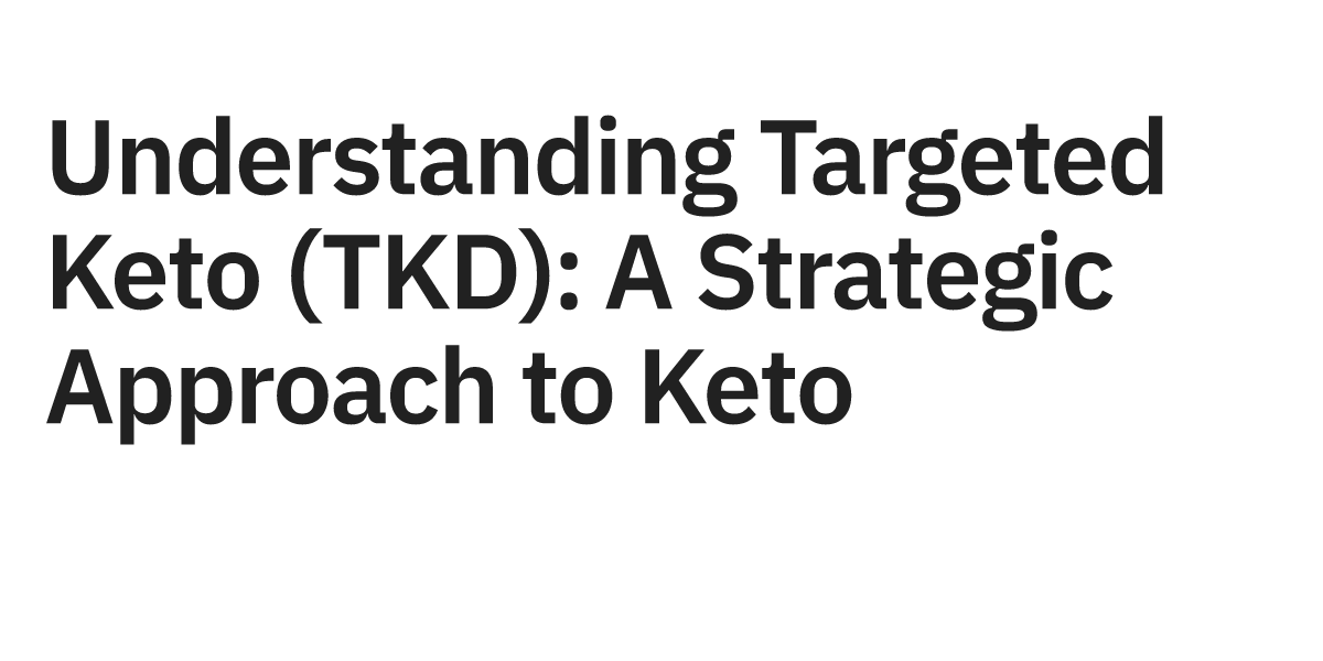 Understanding Targeted Keto (TKD): A Strategic Approach to Keto